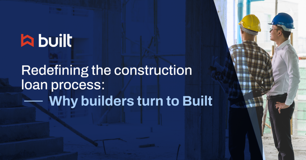 Redefining the construction loan process: Why builders turn to Built ...
